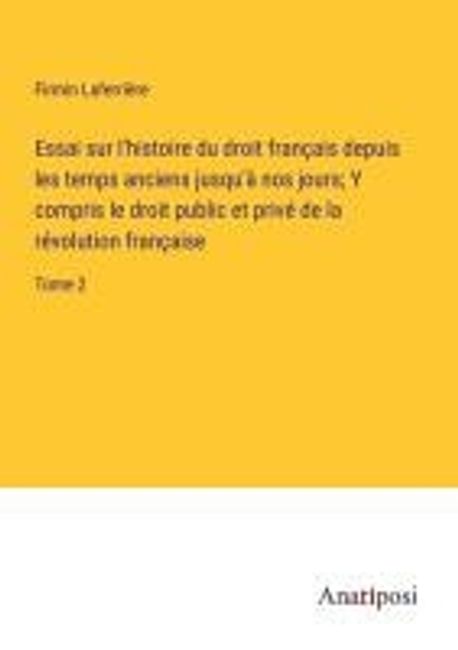 Essai sur l'histoire du droit francais depuis les temps anciens jusqu'a nos jours; Y compris le ...