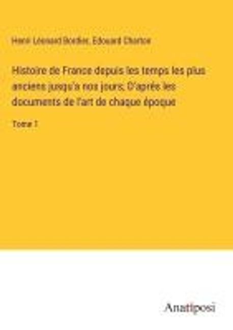 Histoire de France depuis les temps les plus anciens jusqu'a nos jours; D'apres les documents de ...