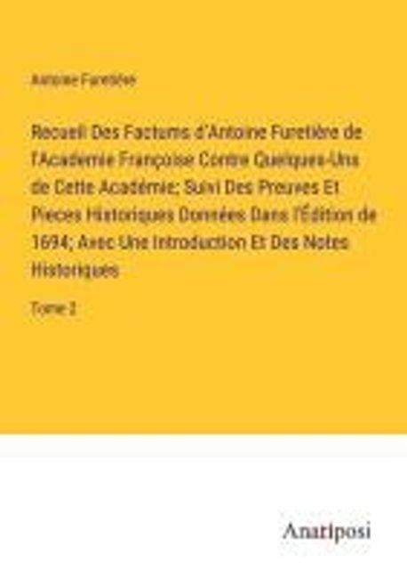 Recueil Des Factums d'Antoine Furetiere de l'Academie Francoise Contre ...