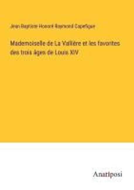 Mademoiselle de La Valliere et les favorites des trois ages de Louis ...