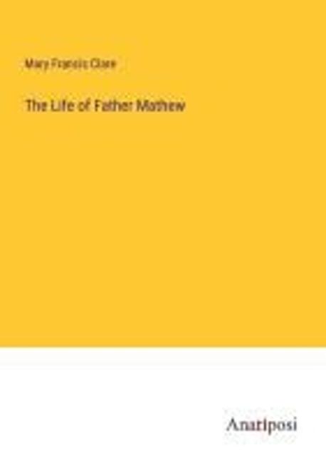 The Life of Father Mathew | Clare, Mary Francis - 교보문고