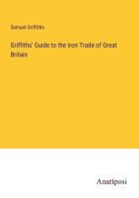 Griffiths' Guide to the Iron Trade of Great Britain | Griffiths, Samuel - 교보문고