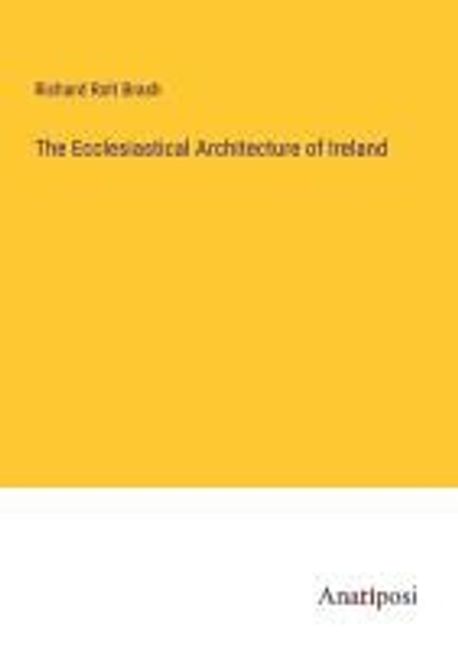 The Ecclesiastical Architecture of Ireland | Brash, Richard Rolt - 교보문고