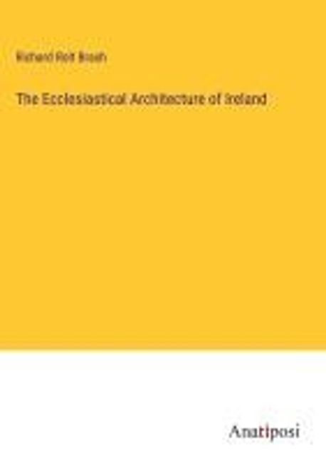 The Ecclesiastical Architecture of Ireland | Brash, Richard Rolt - 교보문고