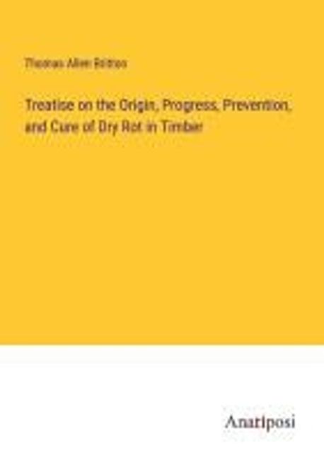 Treatise on the Origin, Progress, Prevention, and Cure of Dry Rot in ...
