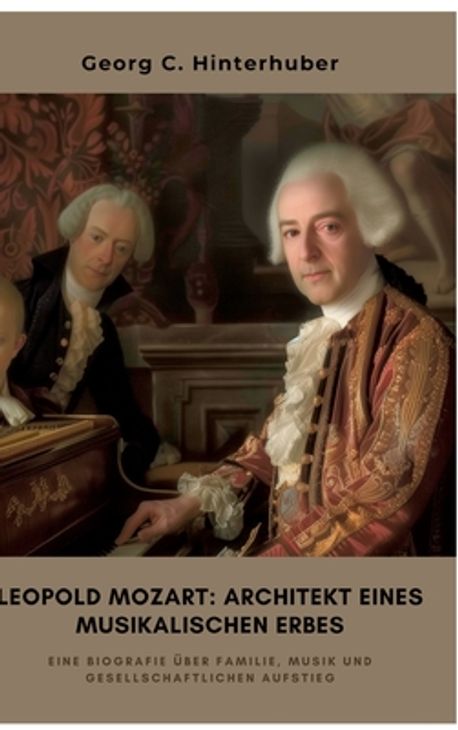 Leopold Mozart: Architekt eines musikalischen Erbes | Hinterhuber ...