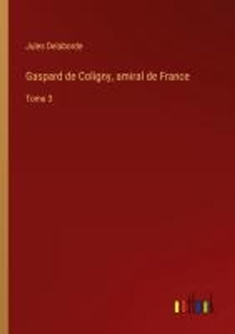 Gaspard de Coligny, amiral de France | Delaborde, Jules - 교보문고