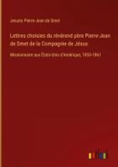 Lettres choisies du reverend pere Pierre-Jean de Smet de la Compagnie ...