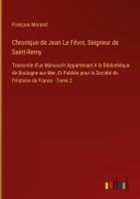 Chronique de Jean Le Fevre, Seigneur de Saint-Remy | Morand, Francois ...