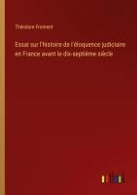 Essai sur l'histoire de l'eloquence judiciaire en France avant le dix ...