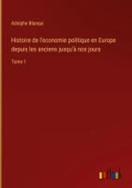 Histoire de l'economie politique en Europe depuis les anciens jusqu'a nos jours | Blanqui ...