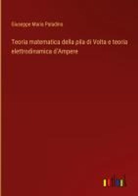 Teoria matematica della pila di Volta e teoria elettrodinamica d'Ampere ...