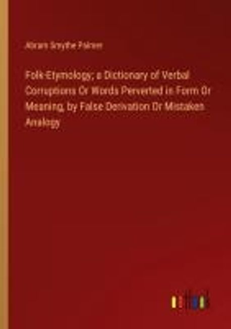 Folk-Etymology; a Dictionary of Verbal Corruptions Or Words Perverted ...