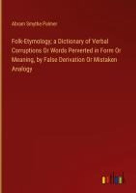 Folk-Etymology; a Dictionary of Verbal Corruptions Or Words Perverted ...