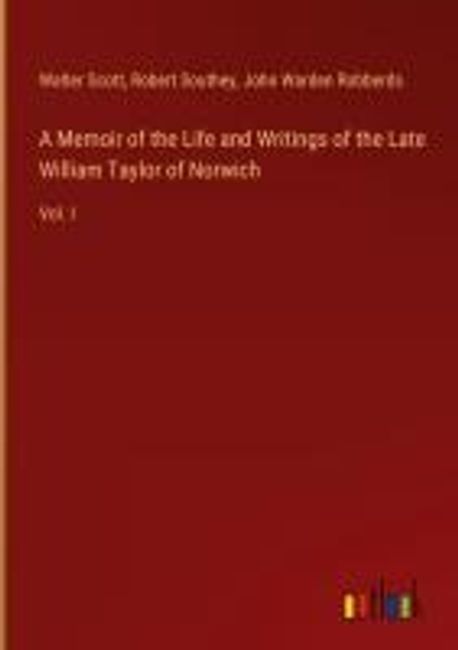 A Memoir of the Life and Writings of the Late William Taylor of Norwich ...
