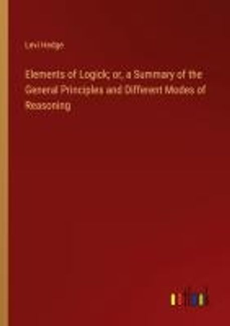 Elements of Logick; or, a Summary of the General Principles and ...