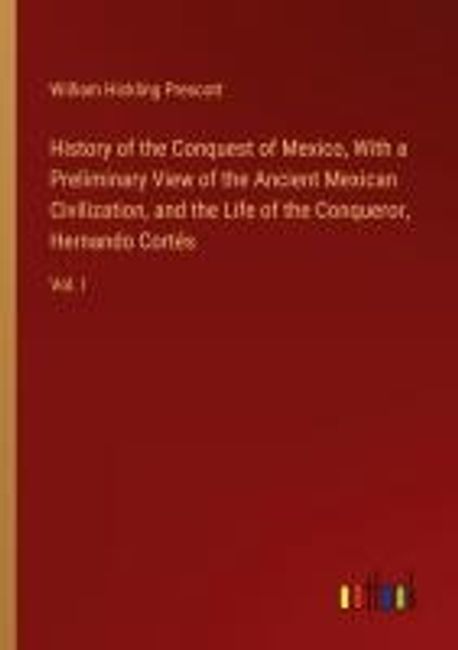 History of the Conquest of Mexico, With a Preliminary View of the ...