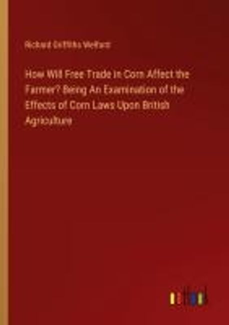 How Will Free Trade in Corn Affect the Farmer? Being An Examination of ...