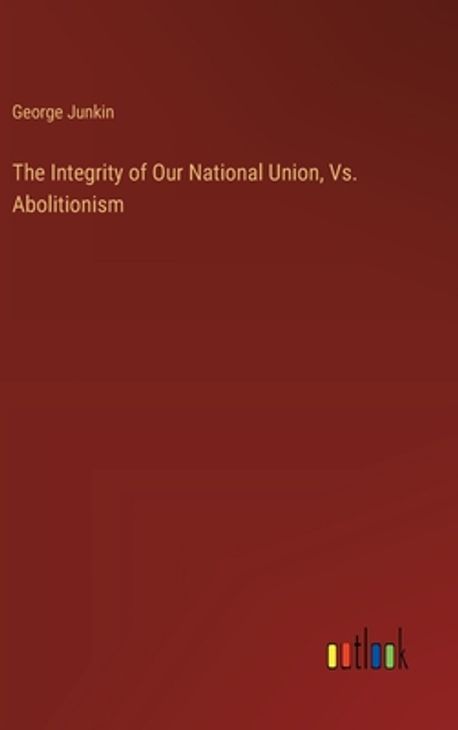 The Integrity of Our National Union, Vs. Abolitionism | Junkin, George ...