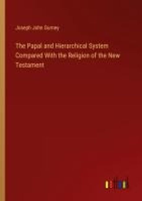 The Papal and Hierarchical System Compared With the Religion of the New ...