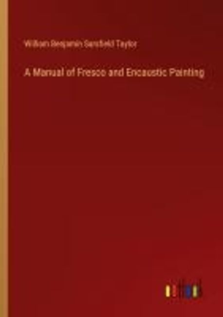 A Manual of Fresco and Encaustic Painting | Taylor, William Benjamin ...
