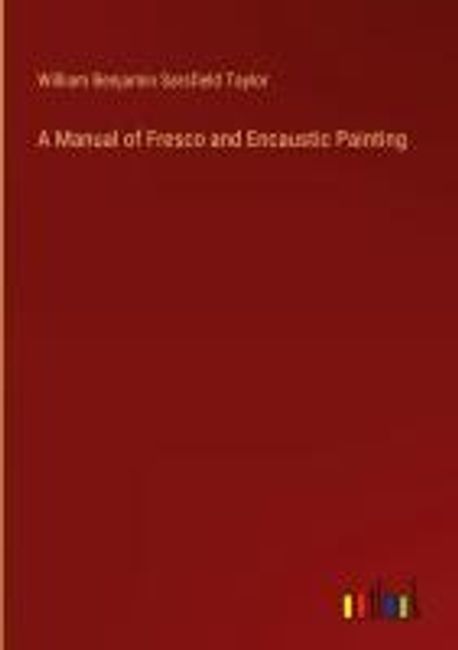 A Manual of Fresco and Encaustic Painting | Taylor, William Benjamin ...