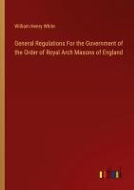 General Regulations For the Government of the Order of Royal Arch ...