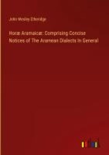 Horae Aramaicae: Comprising Concise Notices of The Aramean Dialects In ...