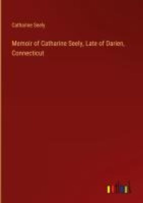 Memoir of Catharine Seely, Late of Darien, Connecticut | Seely ...