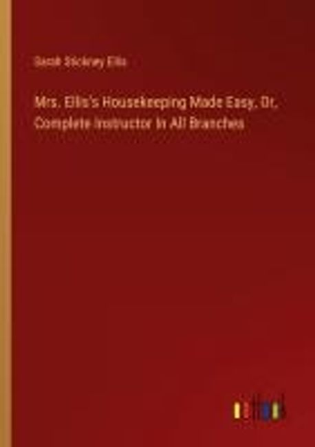 Mrs. Ellis's Housekeeping Made Easy, Or, Complete Instructor In All ...