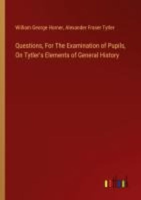 Questions, For The Examination of Pupils, On Tytler's Elements of ...