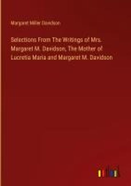 Selections From The Writings of Mrs. Margaret M. Davidson, The Mother ...