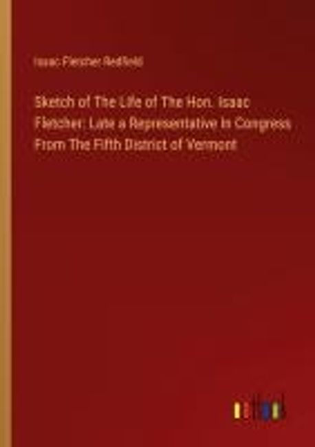 Sketch of The Life of The Hon. Isaac Fletcher: Late a Representative In ...