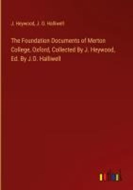 The Foundation Documents of Merton College, Oxford, Collected By J. Heywood, Ed. By J.O ...