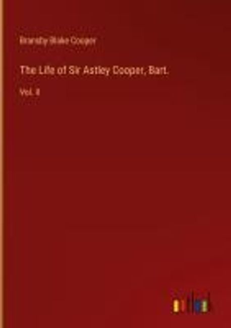 The Life of Sir Astley Cooper, Bart. | Cooper, Bransby Blake - 교보문고