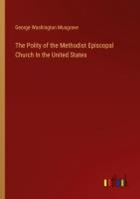 The Polity of the Methodist Episcopal Church In the United States ...