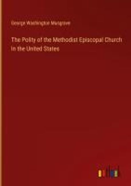 The Polity of the Methodist Episcopal Church In the United States ...