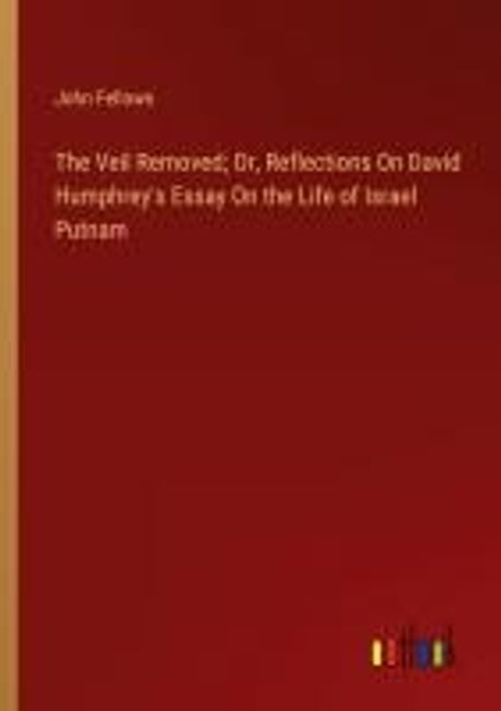 The Veil Removed; Or, Reflections On David Humphrey's Essay On the Life of Israel Putnam ...
