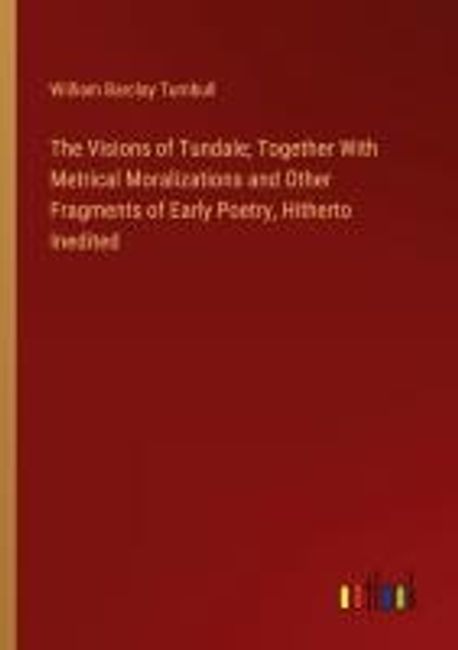The Visions of Tundale; Together With Metrical Moralizations and Other ...