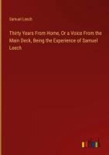 Thirty Years From Home, Or a Voice From the Main Deck, Being the Experience of Samuel Leech ...