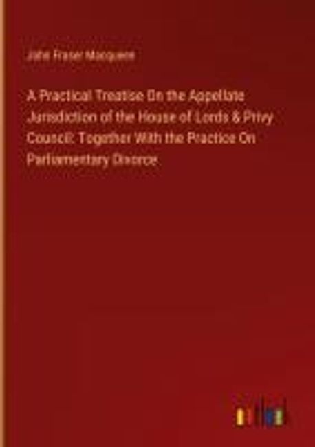 A Practical Treatise On the Appellate Jurisdiction of the House of ...