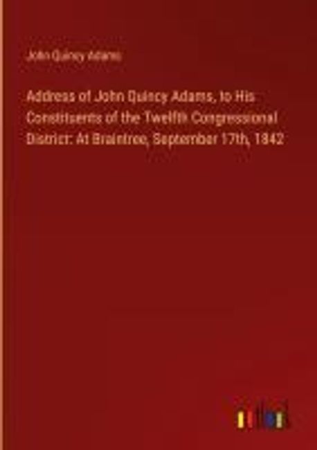 Address of John Quincy Adams, to His Constituents of the Twelfth ...