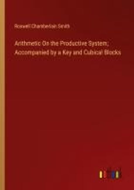 Arithmetic On the Productive System; Accompanied by a Key and Cubical Blocks | Smith, Roswell ...