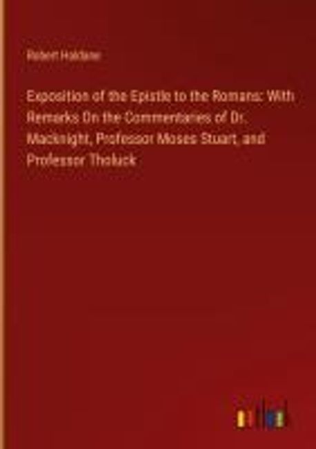 Exposition of the Epistle to the Romans: With Remarks On the ...