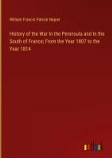 History of the War In the Peninsula and In the South of France; From ...