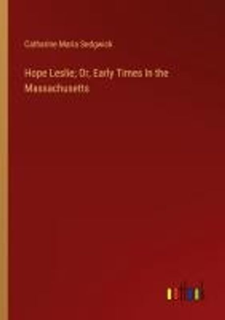 Hope Leslie; Or, Early Times In the Massachusetts | Sedgwick, Catharine ...