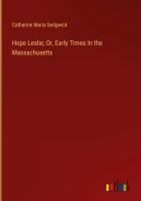 Hope Leslie; Or, Early Times In the Massachusetts | Sedgwick, Catharine ...