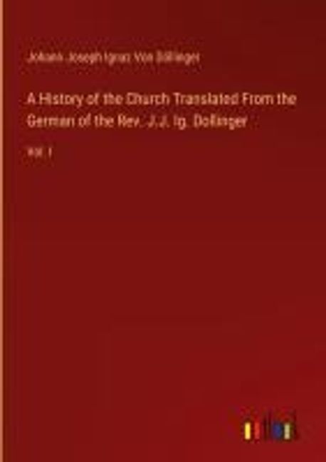 A History of the Church Translated From the German of the Rev. J.J. Ig ...