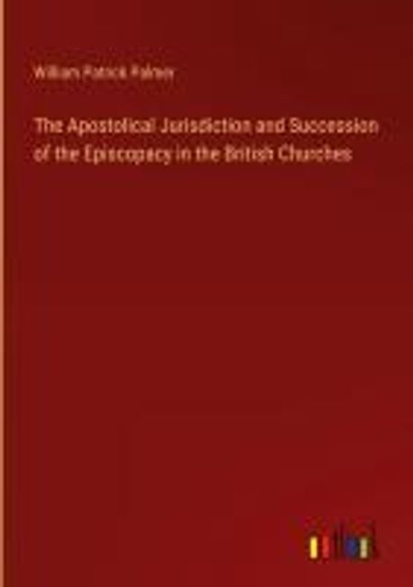 The Apostolical Jurisdiction and Succession of the Episcopacy in the ...