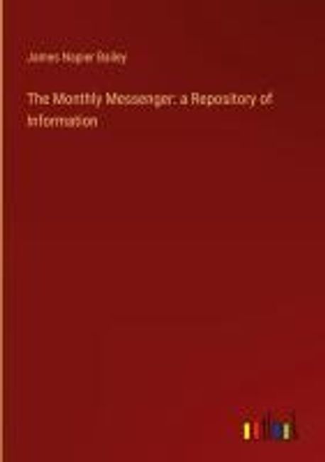 The Monthly Messenger: a Repository of Information | Bailey, James ...